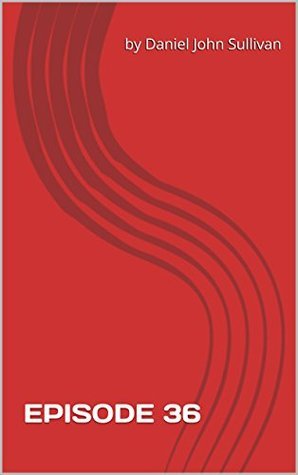 Episode 36 by Daniel John Sullivan | Goodreads