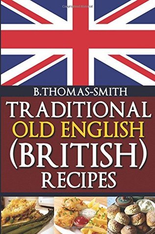 Traditional Old English (British) Recipes by Bettina Thomas-Smith ...