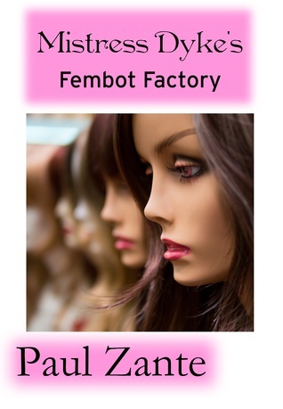 Mistress Dyke's Fembot Factory by Paul Zante | Goodreads