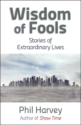 Wisdom of Fools: Stories of Extraordinary Lives by Phil Harvey | Goodreads