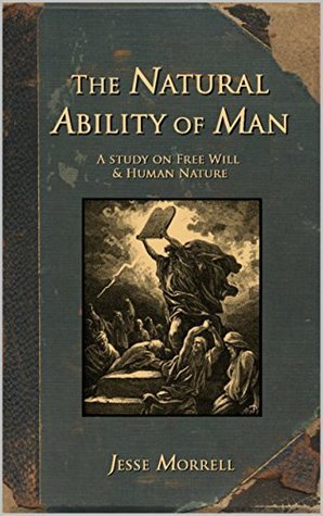 The Natural Ability of Man: A Study on Free Will & Human Nature by ...