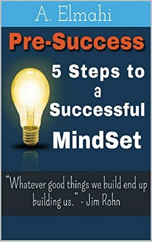 Pre-Success: 5 Steps to a Successful Mindset by A. Elmahi | Goodreads