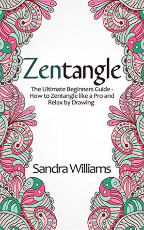 Zentangle: The Ultimate Beginner's Guide- How to Zentangle like a Pro ...