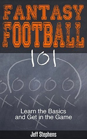 Fantasy Football 101: Learn the Basics and Get in the Game by Jeff Stephens | Goodreads