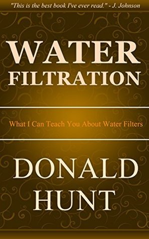 Water Filtration: What I Can Teach You About Water Filters by Donald ...