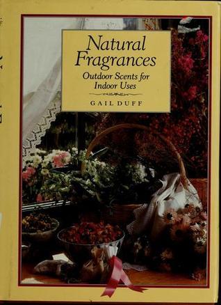 Natural Fragrances: Outdoor Scents for Indoor Uses by Gail Duff | Goodreads