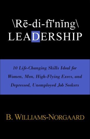 Redefining Leadership: 10 Life-Changing Skills Ideal for Women, Men, High-Flying Execs, and ...