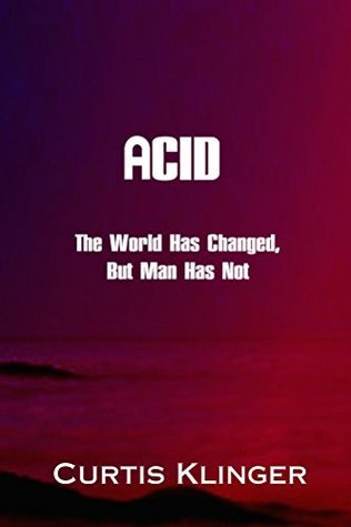 Acid: The World Has Changed, But Man Has Not by Curtis Klinger | Goodreads