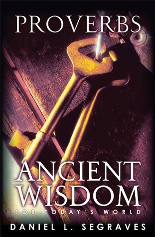 Proverbs Ancient Wisdom for Today's World by Daniel L. Segraves | Goodreads