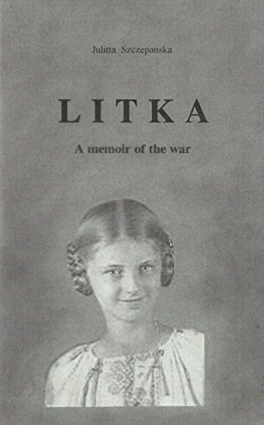 LITKA: A memoir of the war by Julitta Szczepanska | Goodreads
