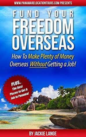Fund Your Freedom Overseas: How to Make Plenty of Money Overseas (or ...
