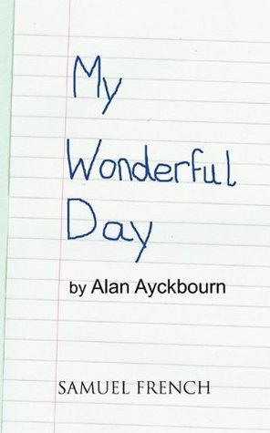 My Wonderful Day by Alan Ayckbourn | Goodreads
