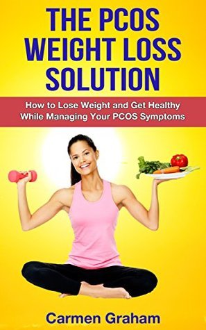 The PCOS Weight Loss Solution: How to Lose Weight and Get Healthy While ...