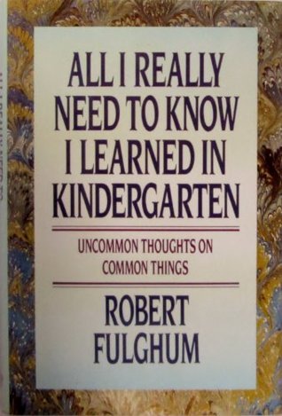 All I Really Need to Know I Learned in Kindergarten: Uncommon Thoughts ...