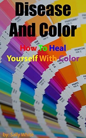 Disease And Color: How To Heal Yourself With Color by Sally White ...
