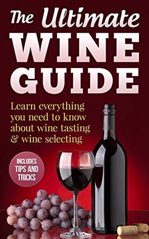 Wine Guide: Learn everything you need to know about wine tasting & wine selecting - Includes ...