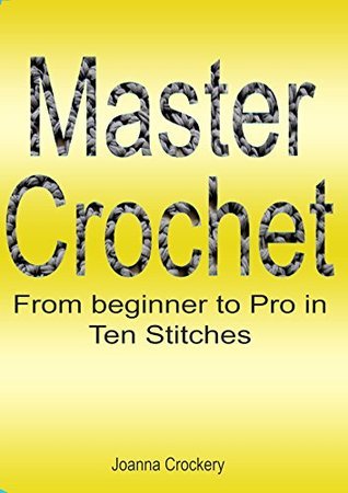 Master Crochet: From beginner to pro in 10 stitches! by Joanna Crockery ...