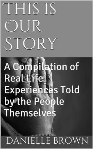 This is Our Story: A Compilation of Real Life Experiences Told by the ...
