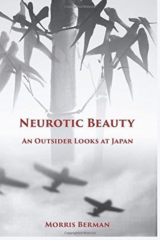 Neurotic Beauty: An Outsider Looks At Japan by Morris Berman | Goodreads