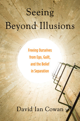 Seeing Beyond Illusions: Freeing Ourselves from Ego, Guilt, and the ...