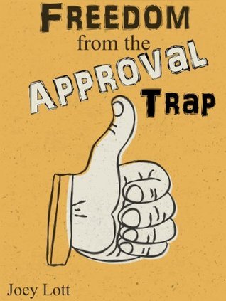 Freedom from the Approval Trap: End the Enslavement to Others’ Opinions ...