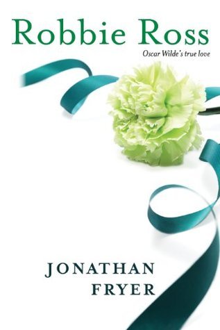 Robbie Ross: Oscar Wilde’s true love by Jonathan Fryer | Goodreads