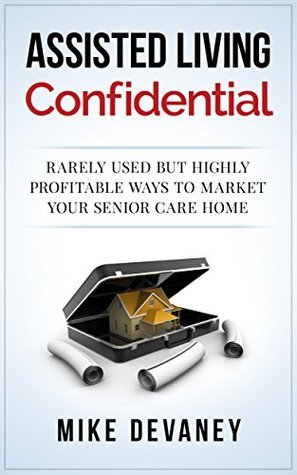 Assisted Living Confidential: Rarely Used but Highly Profitable Ways to ...