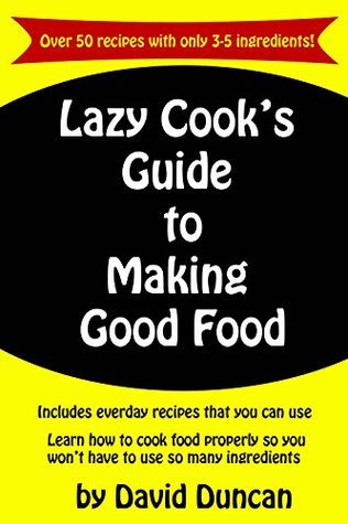 Lazy Cook’s Guide To Making Good Food by David Duncan | Goodreads