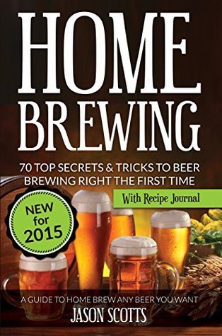 Home Brewing: 70 Top Secrets & Tricks To Beer Brewing Right The First ...