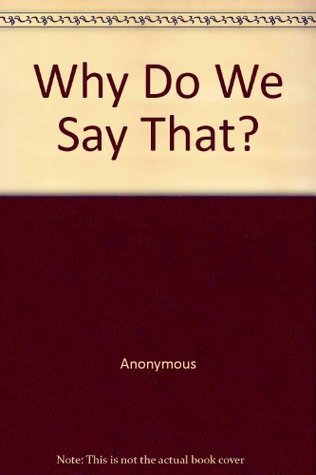 Why Do We Say That? by Unknown | Goodreads
