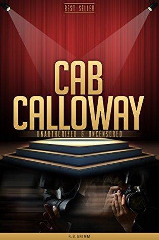 Cab Calloway Unauthorized & Uncensored by R.B. Grimm | Goodreads