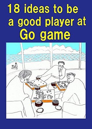18 ideas to be a good player at Go game by Hisahiro Yoshizaki | Goodreads