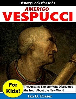 Amerigo Vespucci for Kids!: The Amazing Explorer Who Discovered the ...
