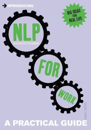 A Practical Guide to NLP for Work: Influence, Impact, Succeed by Dianne Lowther | Goodreads