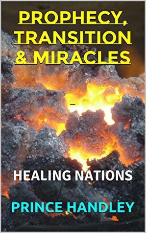 Prophecy, Transition & Miracles: Healing Nations by Prince Handley ...