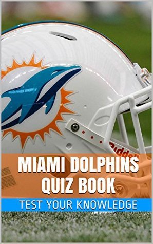 Miami Dolphins Quiz Book - 50 Fun & Fact Filled Questions About NFL Football Team Miami Dolphins ...