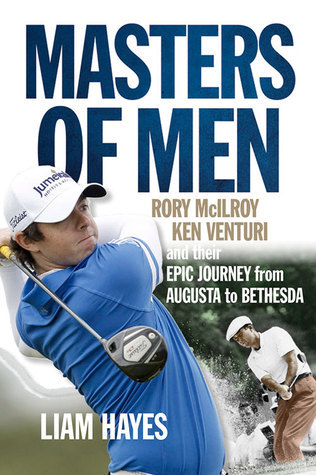 Masters of Men: Rory McIlroy, Ken Venturi and Their Epic Journey from Augusta to Bethesda by ...