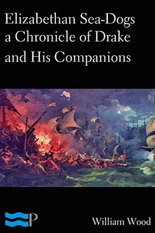 Elizabethan Sea-Dogs, A Chronicle of Drake and His Companions by ...