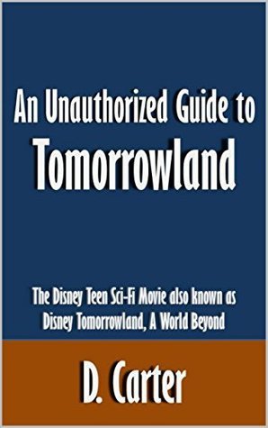 An Unauthorized Guide to Tomorrowland: The Disney Teen Sci-Fi Movie ...