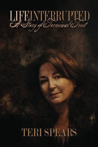 Life Interrupted: A Story of Terminal Trust by Teri Spears | Goodreads