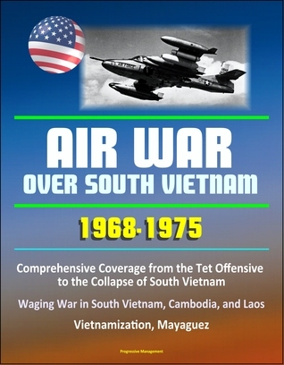 Air War over South Vietnam 1968: 1975: Comprehensive Coverage from the ...