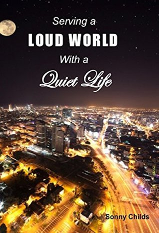 Serving a Loud World with a Quiet Life by Sonny Childs | Goodreads