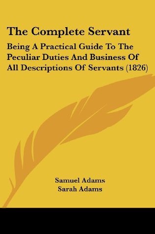 The Complete Servant: Being A Practical Guide To The Peculiar Duties ...