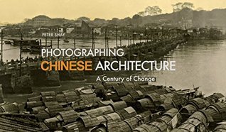 Photographing Chinese Architecture: A Century of Change by Peter Shay ...