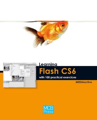Learning Flash CS6 with 100 practical exercises by MEDIAactive | Goodreads