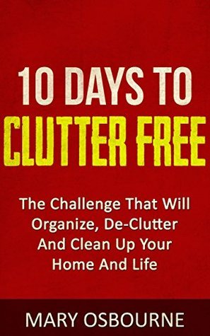 Clutter Free: Organize, De-Clutter, Tidy Up, Clean Up, by Mary Osbourne | Goodreads