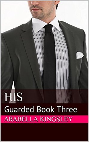 Guarded (His, #3) by Arabella Kingsley | Goodreads