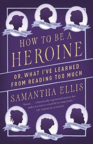 How to Be a Heroine: Or, What I've Learned from Reading too Much by ...