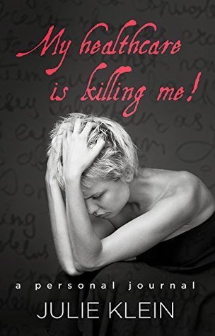 My healthcare is killing me!: a personal journal by Julie Klein | Goodreads