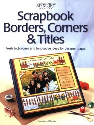 Scrapbook Borders Corners & Titles: Fresh Techniques and Innovative ...